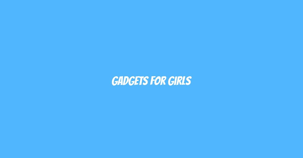 Gadgets for Girls | Cool gadgets for girls for all ages