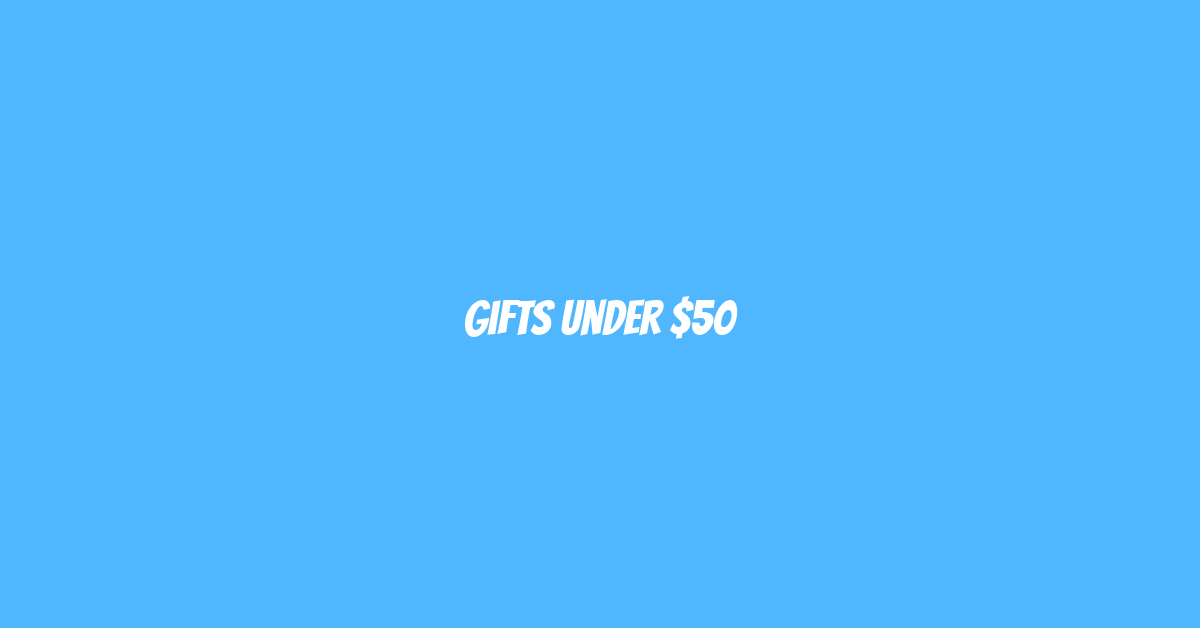 Gifts Under $50 | The Coolest Gifts For Under $50